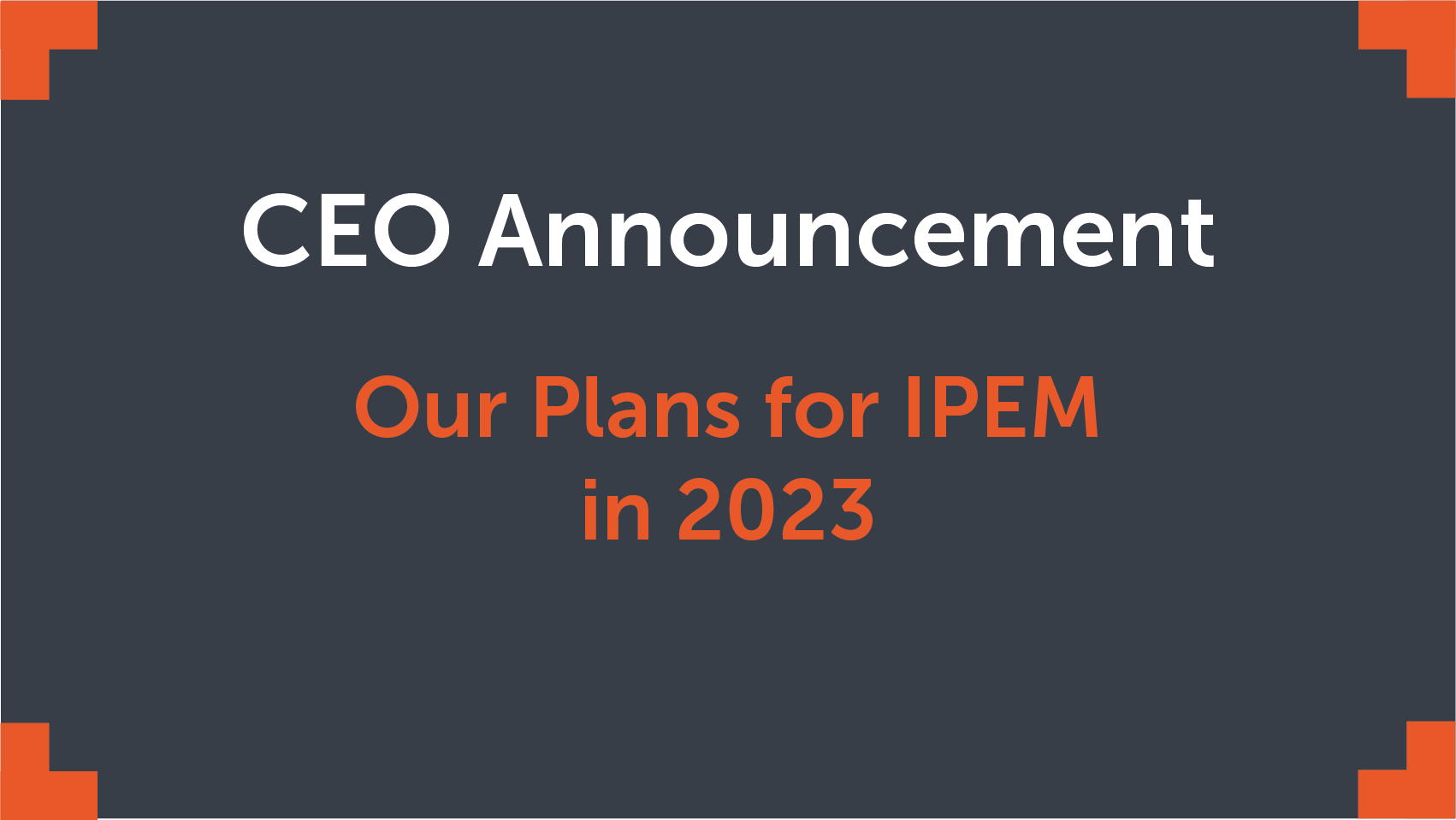 CEO Announcement: our plans for IPEM in 2023